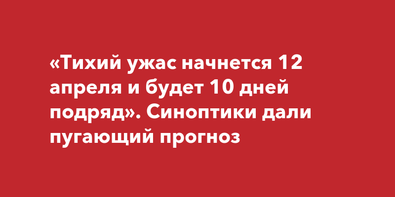 «Тихий ужас начнется 12 апреля и будет 10 дней подряд». Синоптики дали ...